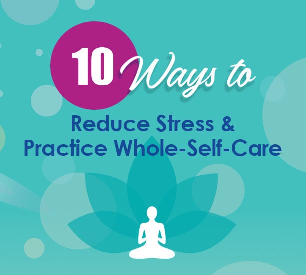 10 Ways to Reduce Stress and Practice Whole-Self-Care
